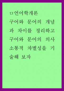 구어와 문어의 개념과 차이를 정리하고 구어와 문어의 의사소통적 차별성을 기술해 보자-1페이지