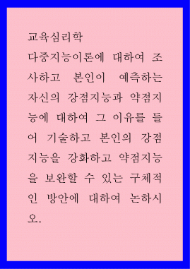 교육심리학 ) 다중지능이론에 대하여 조사하고 본인이 예측하는 자신의 강점지능과 약점지능에 대하여 그 이유를 들어 기술하고 본인의 강점지능을 강화하고 약점지능을 보완할 수 있는 구체적인 방안에 대하여 논하-1페이지