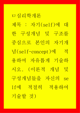 심리학개론 ) 자기(self)에 대한 구성개념 및 구조를 중심으로 본인의 자기개념(self-concept)에 적용하여 자유롭게 기술하시오-1페이지