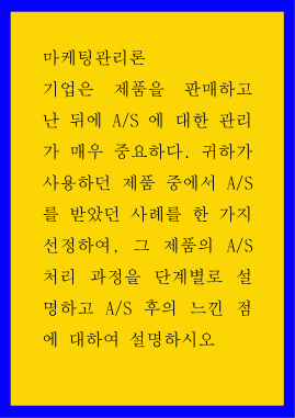 귀하가 사용하던 제품 중에서 A/S 를 받았던 사례를 한 가지 선정하여, 그 제품의 A/S 처리 과정을 단계별로 설명하고 A/S 후의 느낀 점에 대하여 설명하시오-1페이지