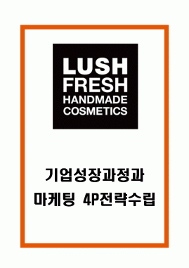 LUSH 러쉬 기업성장과정분석과 제품특성분석및 LUSH 러쉬 마케팅전략 분석과 미래 마케팅 4P전략 수립-1페이지