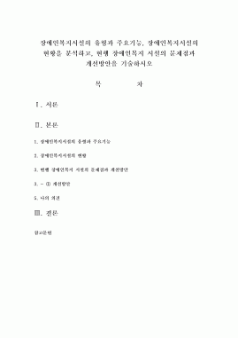 장애인복지시설의 유형과 주요기능 장애인복지시설의 현황을 분석하고 현행 장애인복지 시설의 문제점과 개선방안을 기술하시오-1페이지