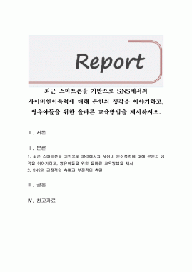 최근 스마트폰을 기반으로 SNS에서의 사이버언어폭력에 대해 본인의 생각을 이야기하고 영유아들을 위한 올바른 교육방법을 제시하시오-1페이지