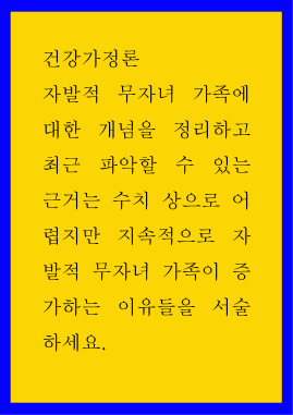 건강가정론 > 자발적 무자녀 가족에 대한 개념을 정리하고 최근 파악할 수 있는 근거는 수치 상으로 어렵지만 지속적으로 자발적 무자녀 가족이 증가하는 이유들을 서술하세요-1페이지