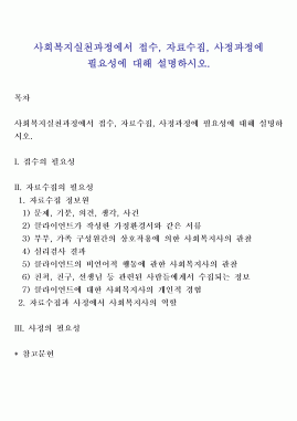 사회복지실천과정에서 접수, 자료수집, 사정과정에 필요성에 대해 설명하시오-1페이지