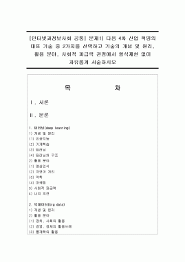[농학과] [인터넷과정보사회 공통] 문제1) 다음 4차 산업 혁명의 대표 기술 중 2가지를 선택하고 기술의 개념 및 원리, 활용 분야, 사회적 파급력 관점에서 형식제한 없이 자유롭게 서술하시오-1페이지