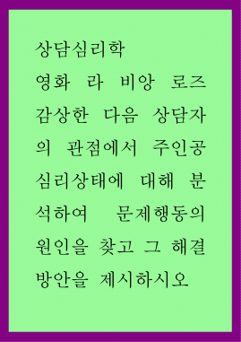 상담심리학 ) 영화 라 비앙 로즈 감상한 다음 상담자의 관점에서 주인공심리상태에 대해 분석하여 문제행동의 원인을 찾고 그 해결방안을 제시하시오-1페이지
