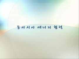 동아시아에너지협력,도전받는에너지체계와동아시아,에너지갈등의복합화,에너지안보와동아시아에너지협력-1페이지