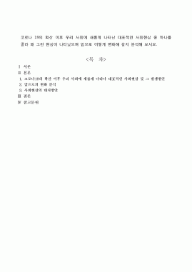 코로나 19의 확산 이후 우리 사회에 새롭게 나타난 대표적인 사회현상 중 하나를 골라 왜 그런 현상이 나타났으며 앞으로 어떻게 변화해 갈지 분석해 보시오.-1페이지