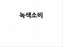 녹색소비,녹색소비란,녹색소비자의10가지특징,녹색소비를해야하는이유,녹색소비의실펀사례-1페이지