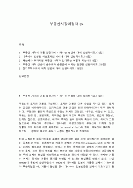 부동산시장과정책 경4     목차  1. 부동산 가격의 거품 성장기에 나타나는 현상에 대해 설명하시오.(10점) 2. 미국에서 발생한 서브프라임 사태에 대해 설명하시오.(15점) 3. 재산세가 부과되면 부동산 가격과 임대료는 어떻게 되는가?(15점) 4. 부동산 가격 상승이 총수요와 총공급에 미치는 영향을 설명하시오.(15점) 5. 장기주택수요의 예측 방법-1페이지