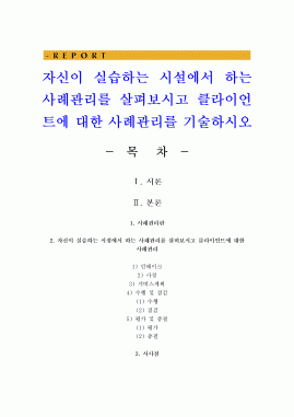 자신이 실습하는 시설에서 하는 사례관리를 살펴보시고 클라이언트에 대한 사례관리를 기술하시오-1페이지