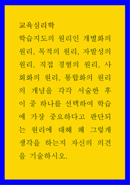 교육심리학 ) 학습지도의 원리인 개별화의 원리, 목적의 원리, 자발성의 원리, 직접 경험의 원리, 사회화의 원리, 통합화의 원리의 개념을 각각 서술-1페이지