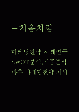 처음처럼 마케팅전략 사례연구 및 처음처럼 SWOT분석과 제품분석 및 처음처럼 향후 마케팅전략 제시-1페이지