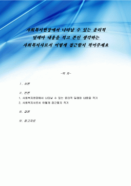 사회복지현장에서 나타날 수 있는 윤리적 딜레마 내용을 적고 본인 생각하는 사회복지사로서 어떻게 접근할지 적어주세요-1페이지