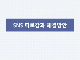SNS 피로감과 해결방안,SNS 피로감의 원인,SNS 피로감의 발생 결과,SNS의 미래-1페이지
