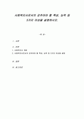 사회복지사로서의 갖추어야 할 특성, 능력 등 5가지 이상을 설명하시오-1페이지