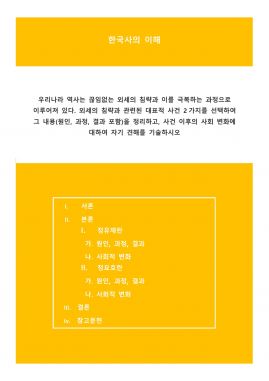 우리나라 역사는 끊임없는 외세의 침략과 이를 극복하는 과정으로 이루어져 있다. 외세의 침략과 관련된 대표적 사건 2가지를 선택하여 그 내용(원인, 과정, 결과 포함)을 정리하고, 사건 이후의 사회 변화에 대하여 자기 견해를 기술하시오-1페이지