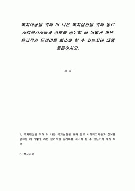 복지대상을 위해 더 나은 복지실천을 위해 동료 사회복지사들과 정보를 공유할 때 어떻게 하면 윤리적인 딜레마를 최소화 할 수 있는지에 대해 토론하시오-1페이지