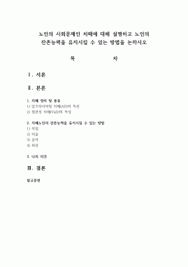 노인의 사회문제인 치매에 대해 설명하고 노인의 잔존능력을 유지시킬 수 있는 방법을 논하시오-1페이지