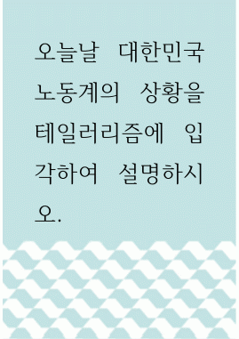 [ 사회학 ) 오늘날 대한민국 노동계의 상황을 테일러리즘에 입각하여 설명하시오-1페이지