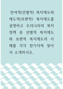 사회복지 ) 잔여적(선별적) 복지제도와 제도적(보편적) 복지제도를 설명하고 우리나라의 복지정책 중 선별적 복지제도와 보편적 복지제도의 사례를 각각 한가지씩 찾아서 소개하시오-1페이지