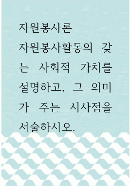 자원봉사론 ) 자원봉사활동의 갖는 사회적 가치를 설명하고, 그 의미가 주는 시사점을 서술하시오-1페이지