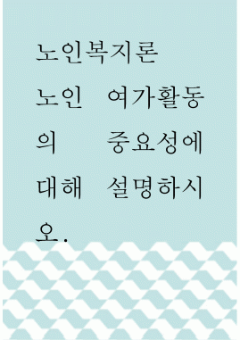 노인복지론 ) 노인 여가활동의 중요성에 대해 설명하시오-1페이지