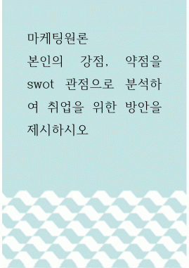 마케팅 ) 본인의 강점, 약점 swot 관점으로 분석하여 취업을 위한 방안을 제시하시오-1페이지