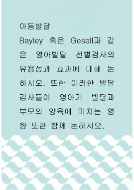 아동발달 ) Bayley 혹은 Gesell과 같은 영아발달 선별검사의 유용성과 효과에 대해 논하시오-1페이지