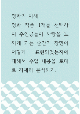 영화의 이해 ) 영화 작품 1개를 선택하여 주인공들이 사랑을 느끼게 되는 순간의 장면이 어떻게 표현되었는지에 대해서 수업 내용을 토대로 자세히 분석하기-1페이지