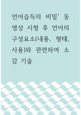 감상문 ) 언어습득의 비밀 동영상 시청 후 언어의 구성요소(내용, 형태, 사용)와 관련하여 소감 기술-1페이지