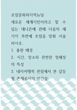 로컬문화와지역뉴딜 ) 새로운 세계시민이라고 할 수 있는 데니즌에 관해 다음의 세 가지 측면에 초점을 맞춰 서술하시오-1페이지
