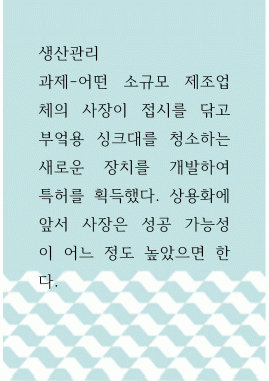생산관리 ) 어떤 소규모 제조업체의 사장이 접시를 닦고 부엌용 싱크대를 청소하는 새로운 장치를 개발하여 특허를 획득했다-1페이지