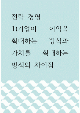 전략 경영 ) 기업이 이익을 확대하는 방식과 가치를 확대하는 방식의 차이점-1페이지