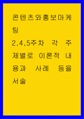 콘텐츠와홍보마케팅 ) 2,4,5주차 각 주제별로 이론적 내용과 사례 등을 서술-1페이지