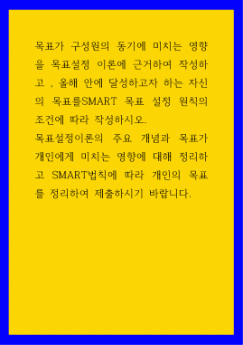 경영 ) 목표가 구성원의 동기에 미치는 영향을 목표설정 이론에 근거하여 작성하고 , 올해 안에 달성하고자 하는 자신의 목표를 SMART 목표 설정 원칙의 조건에 따라 작성하시오-1페이지