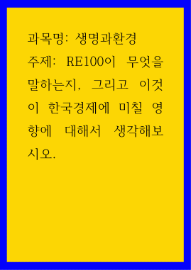 환경생명 ) RE100이 무엇을 말하는지, 그리고 이것이 한국경제에 미칠 영향에 대해서 생각해보시오-1페이지