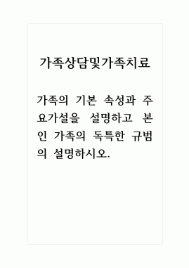 가족상담및가족치료_가족의 기본 속성과 주요가설을 설명하고 본인 가족의 독특한 규범의 설명하시오-1페이지