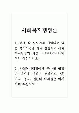 사회복지행정론 1. 현재 각 시도에서 진행되고 있는 복지사업을 하나 선정하여 사회복지행정의 과정 POSDCoRBE에 따라 작성하시오. 2. 사회복지행정에서 국가별 행정의 역사에 대하여 논하시오. 단) 미국, 영국, 일본의 나라들은 배제하여 주십시오.-1페이지