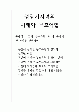 성장기자녀의이해와부모역할_통제적 가정의 부모유형 9가지 중에서 한 가지를 선택하여 본인이 선택한 부모유형의 정의와 선택한 이유, 본인이 선택한 부모유형의 장점, 단점, 본인이 선택한 부모유형의 자녀라면 어떻게 지혜롭게 부모와 조화로운 관계를 유지할 것인가에 대한 내용을 정리하여 작성하시오-1페이지