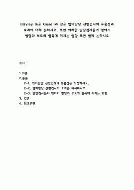Bayley 혹은 Gesell과 같은 영아발달 선별검사의 유용성과 효과에 대해 논하시오. 또한 이러한 발달검사들이 영아기 발달과 부모의 양육에 미치는 영향 또한 함께 논하시오-1페이지