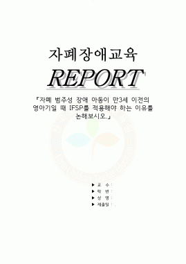 자폐 범주성 장애 아동이 만3세 이전의 영아기일 때 IFSP를 적용해야 하는 이유를 논해보시오-1페이지