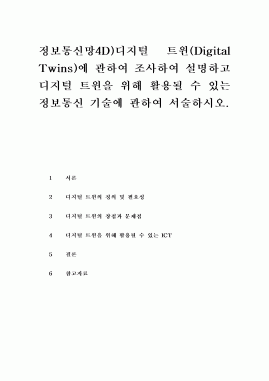 정보통신망4D)디지털 트윈(Digital Twins)에 관하여 조사하여 설명하고 디지털 트윈을 위해 활용될 수 있는 정보통신 기술에 관하여 서술하시오.-1페이지