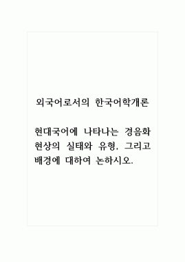 외국어로서의한국어학개론_현대국어에 나타나는 경음화 현상의 실태와 유형, 그리고 배경에 대하여 논하시오-1페이지