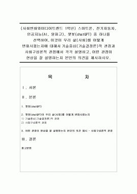(사회변화와미디어트렌드 1학년) 스마트폰, 전기자동차, 인공지능(AI, 알파고), 챗봇(chatGPT) 중 하나를 선택하여,이것이 우리 삶(사회)를 어떻게 변화시켰는지에 대해서기술중심(기술결정론)적 관점과 사회구성론적 관점에서 각각 설명하고,어떤 관점이 현상을 잘 설명하는지 본인의 의견을 제시하시오.-1페이지