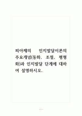 피아제의 인지발달이론의 주요개념(동화, 조절, 평형화)과 인지발달 단계에 대하여 설명하시오.-1페이지