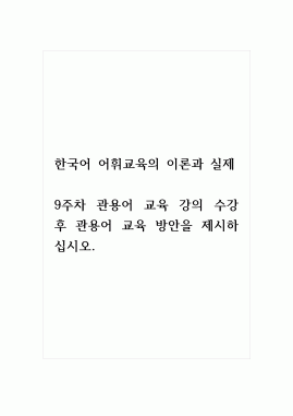 한국어어휘교육의이론과실제_9주차 관용어 교육 강의 수강 후 관용어 교육 방안을 제시하십시오.-1페이지