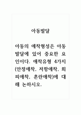 아동발달_아동의 애착형성은 아동발달에 있어 중요한 요인이다. 애착유형 4가지(안정애착, 저항애착, 회피애착, 혼란애착)에 대해 논하시오.-1페이지