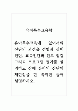 유아특수교육학_유아특수교육에 있어서의 진단의 과정을 선별과 장애진단, 교육진단과 진도 점검 그리고 프로그램 평가를 설명하고 장애 유아의 진단의 제한점을 한 꼭지만 들어 설명하시오.-1페이지